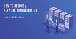 What Is a Network Administrator? [Job Requirements & Salary]